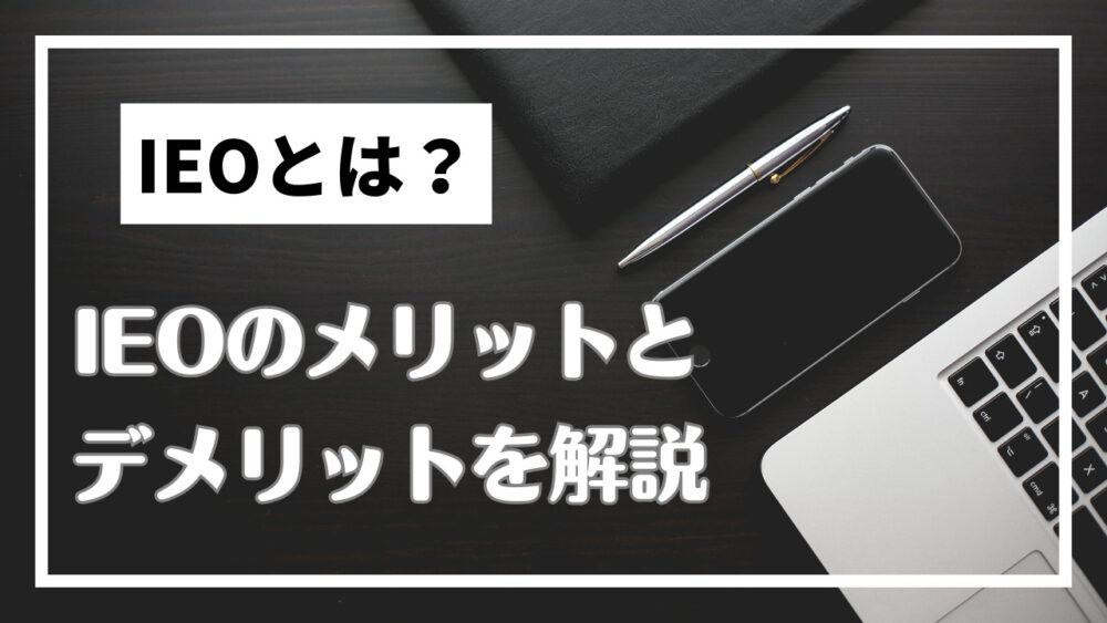 IEOとは？IEOのメリットとデメリットを分かりやすく解説