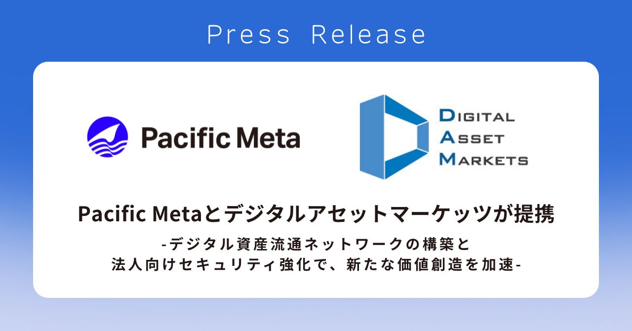 Pacific Metaとデジタルアセットマーケッツが提携 –デジタル資産流通ネットワークの構築と法人向けセキュリティ強化で、新たな価値創造を加速– | 株式会社Pacific Meta